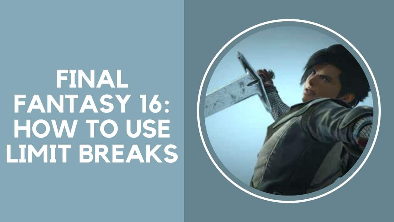 Final Fantasy 16: How to Use Limit Breaks