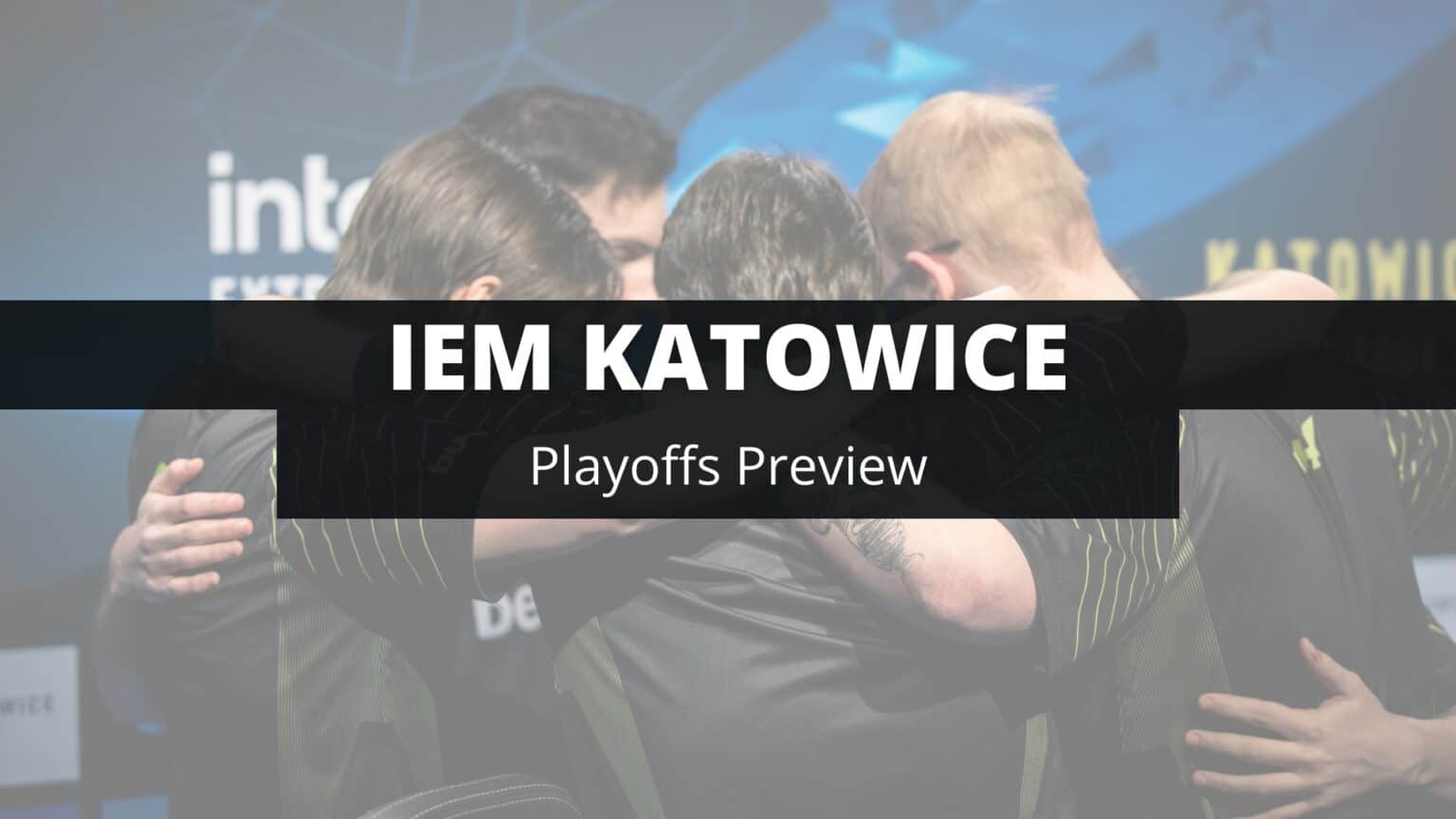 CS:GO: IEM Katowice Playoffs Preview