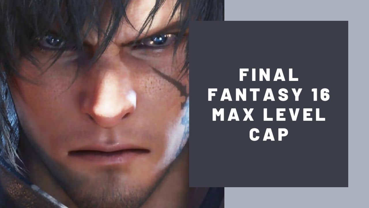 Final Fantasy 16 Max Level Cap