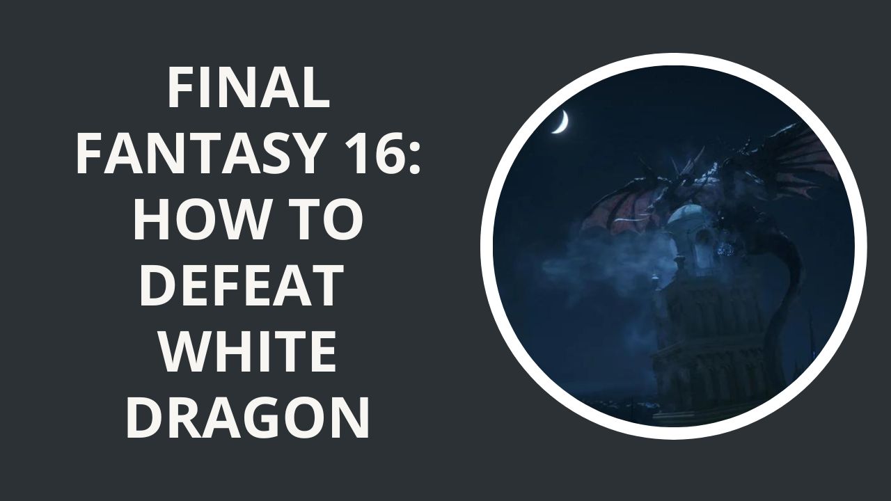 Final Fantasy 16: How to Defeat White Dragon